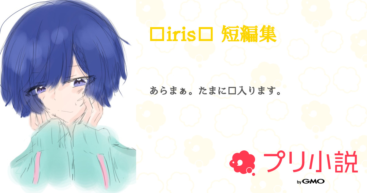 🎲iris🎲 短編集 - 全1話 【連載中】（てーさんの小説） | 無料スマホ夢小説ならプリ小説 byGMO